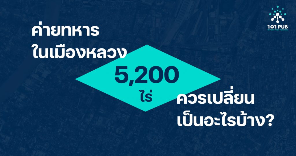 ค่ายทหารในเมืองหลวง 5,200 ไร่ ควรเปลี่ยนเป็นอะไรบ้าง? - 101 PUB